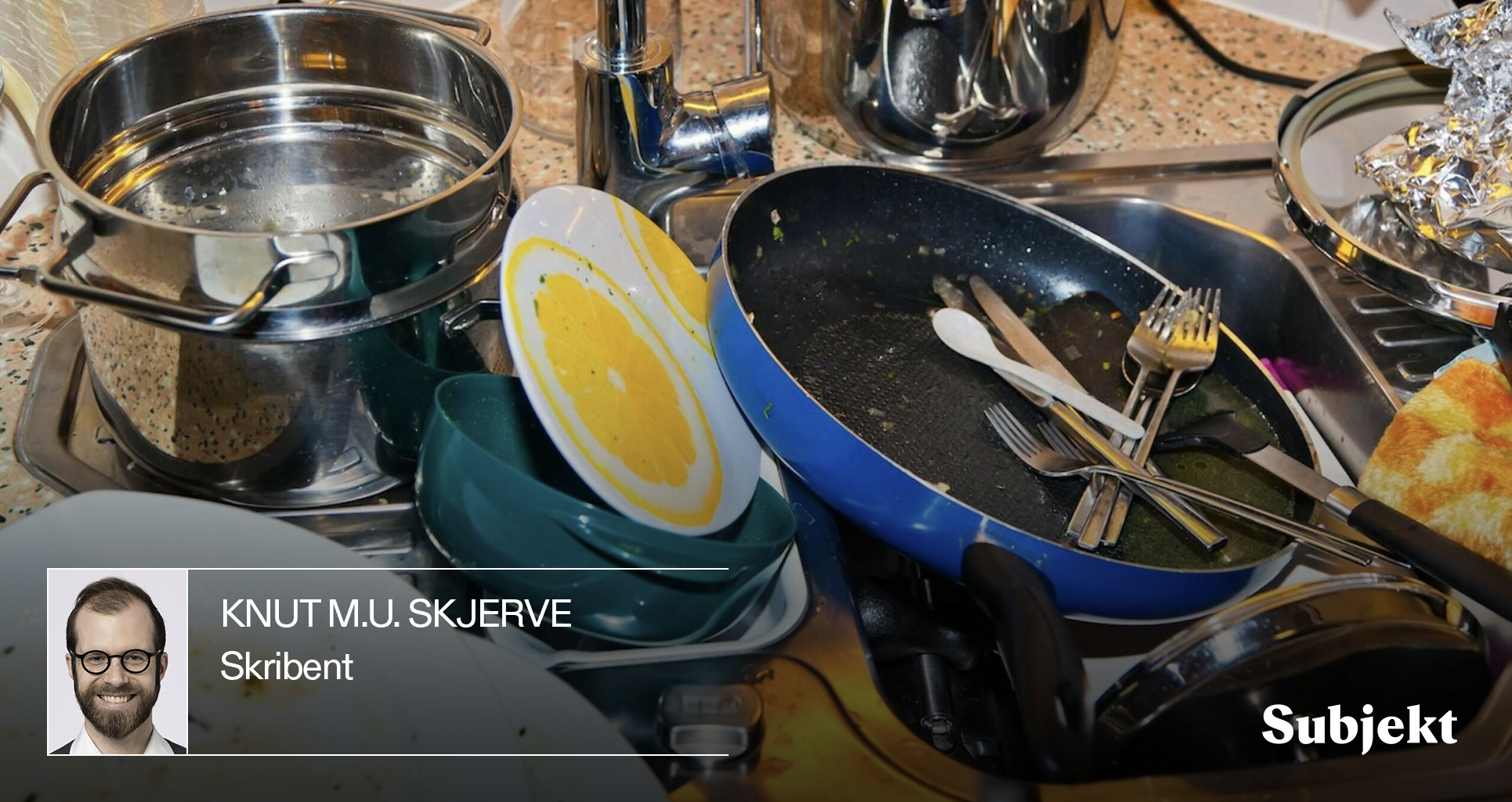Er det ikke noe perverst vakkert over oppvasken? | Subjekt